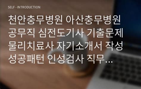 천안충무병원 아산충무병원 공무직 심전도기사 기출문제 물리치료사 자기소개서 작성 성공패턴 인성검사 직무계획서 지원동기작성요령 구두면접시험문제 자기소개서