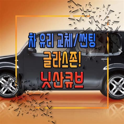 닛산큐브 니싼자동차유리 앞유리 교체가격과 보험처리 비용을 알아보자 용접복원수리교환 패키지와 열차단 썬팅하면 Usa나노리퀴드 유리강화코팅은 서비스 네이버 블로그