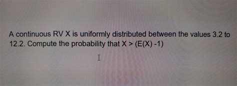solved a continuous rv x is uniformly distributed between