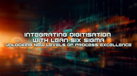 Integrating Digitisation With Lean Six Sigma Unlocking New Levels Of