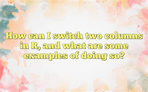 How Can I Switch Two Columns In R And What Are Some Examples Of Doing So