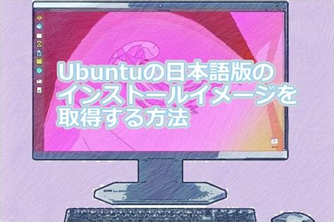Ubuntuの日本語版のインストールイメージを取得する方法 kantan prog