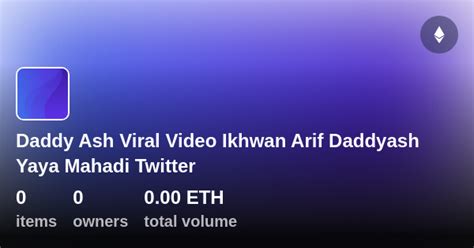 Daddy Ash Viral Video Ikhwan Arif Daddyash Yaya Mahadi Twitter
