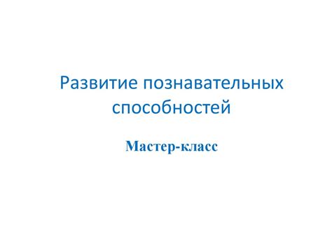 Развитие познавательных способностей Мастер класс презентация онлайн