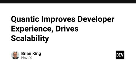 quantic improves developer experience drives scalability dev community