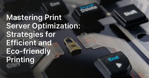 Mastering Print Server Optimization Strategies For Efficient And Eco Friendly Printing