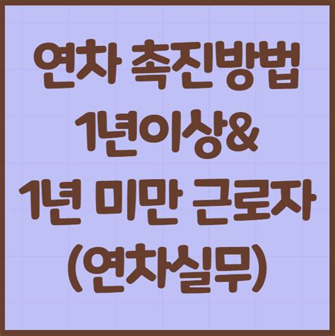 연차휴가사용촉진방법인사실무연차촉진제 회계연도연차관리 1년이상근로자 1년미만근로자 연차실무 네이버 블로그
