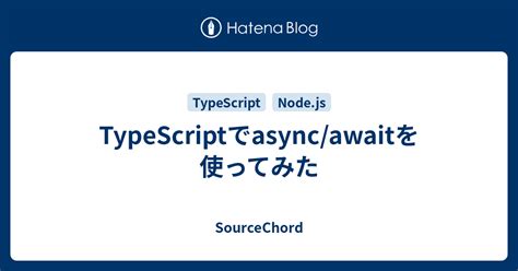 Typescriptでasyncawaitを使ってみた Sourcechord