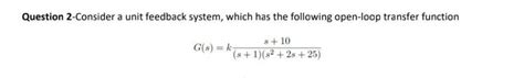 solved question 2 consider a unit feedback system which has