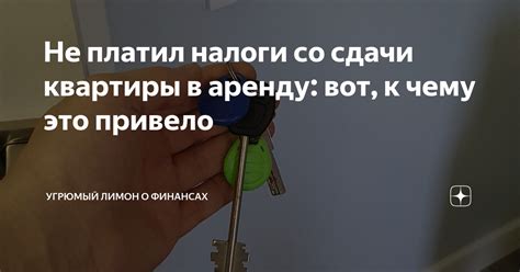 Не платил налоги со сдачи квартиры в аренду вот к чему это привело Угрюмый лимон о финансах