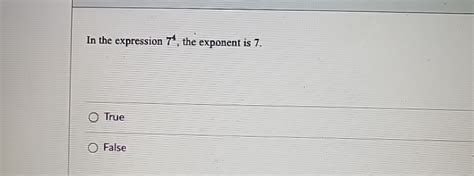 Solved In The Expression 74 ﻿the Exponent Is 7truefalse