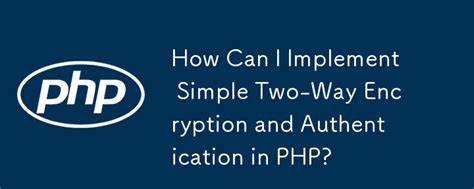如何在php中實現簡單的雙向加密和認證？ Php教程 Php中文網