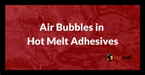 troubleshooting air bubbles in hot melt adhesives causes and solutions
