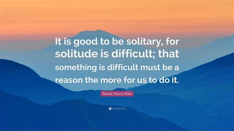 Rainer Maria Rilke Quote It Is Good To Be Solitary For Solitude Is