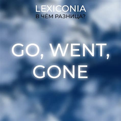 Go Went Gone как правильно использовать в английском