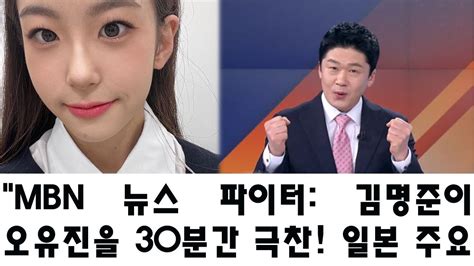 Mbn 뉴스 파이터 김명준이 오유진을 30분간 극찬 일본 주요 언론도 오유진 소식 보도 일본 팬클럽 회원 수 폭발적으로 증가 Youtube