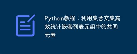 Python教程：利用集合交集高效統計嵌套列表元組中的共同元素 Python教學 Php中文網