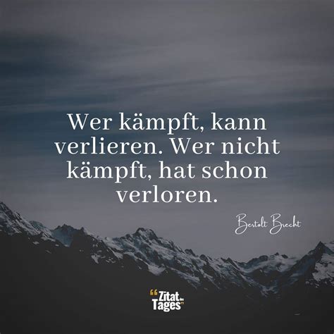 Wer Kämpft Kann Verlieren Wer Nicht Kämpft Hat … Bertolt Brecht
