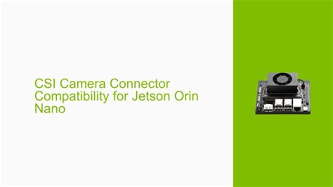 Csi Camera Connector Compatibility For Jetson Orin Nano Help Docs For Errorsissues On Nvidia