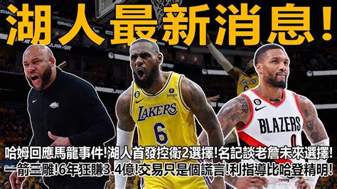 湖人最新消息！哈姆回應馬龍事件！湖人首發控衛2選擇！名記談老詹未來選擇！一箭三雕！6年狂賺34億！交易只是個謊言！利指導比哈登精明！詹姆斯