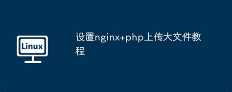 设置nginxphp上传大文件教程 叮当号 设置nginxphp上传大文件教程 叮当号