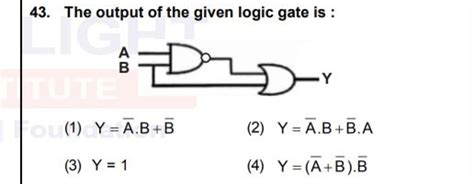 43 the output of the given logic gate is 1 y aˉ⋅b bˉ 2 y aˉ⋅b bˉ⋅a