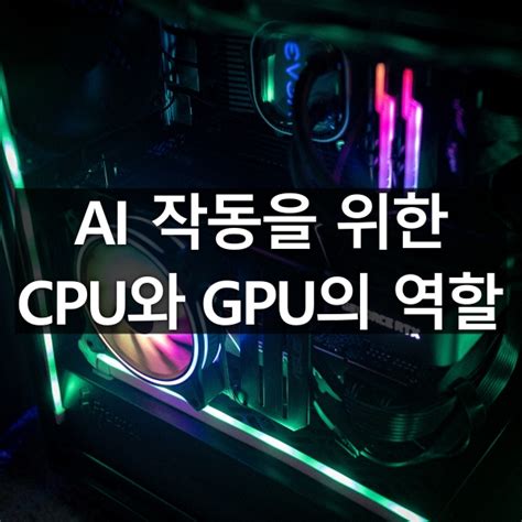 Ai 작동을 위한 Cpu와 Gpu의 역할 정리해보기