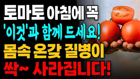 토마토 매일 아침 이렇게 먹으면 효능 10배 올라갑니다 노년 건강을 위해 토마토 이것과 함께 드시면 몸속 염증과 독소가 빠지고 혈압과 당뇨 암덩어리까지 싹