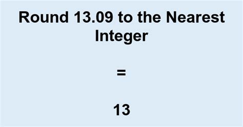 round 13 09 to the nearest integer