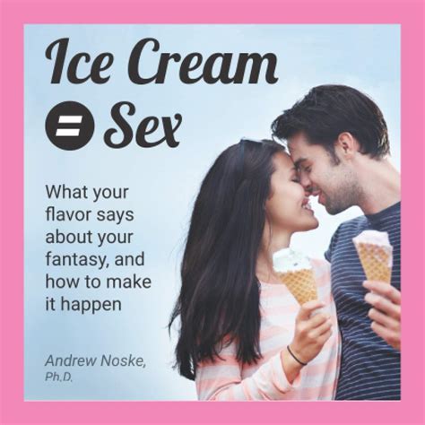 Ice Cream Sex What Your Flavor Says About Your Fantasy And How To Make It Happen Noske Dr