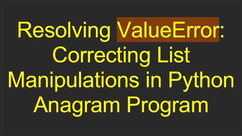 Resolving Valueerror Correcting List Manipulations In Python Anagram