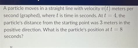 Solved A Particle Moves In A Straight Line With Velocity V T Meters Per Second Graphed