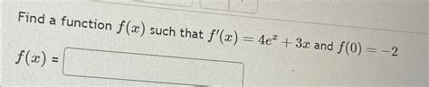 Solved Find A Function F X Such That F X 4ex 3x And Chegg Com