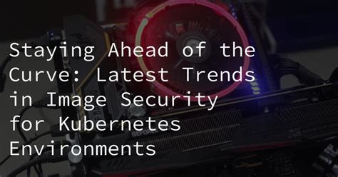 tailwinds staying ahead of the curve latest trends in image security