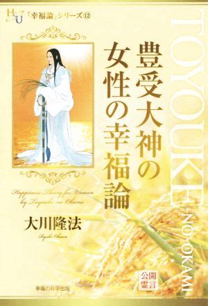 豊受大神の女性の幸福論 幸福論シリーズ12 中古本書籍 ブックオフ公式オンラインストア