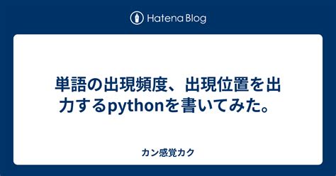 単語の出現頻度、出現位置を出力するpythonを書いてみた。 カン感覚カク