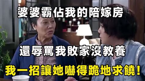 婆婆霸佔我的陪嫁房，還辱罵我敗家沒教養，我一招讓她嚇得跪地求饒！ Youtube
