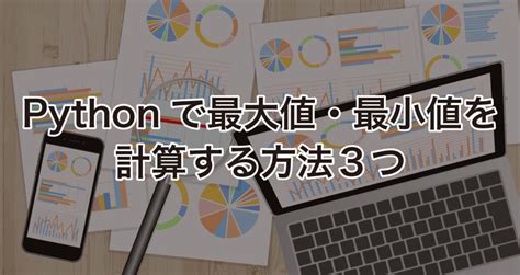 pythonで最大値と最小値を計算する方法3つ コードの書き方も詳しく解説