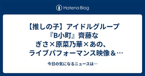 【推しの子】アイドルグループ『b小町』齊藤なぎさ×原菜乃華×あの、ライブパフォーマンス映像＆ジャケット画像が解禁！ 今日の気になるニュースは…