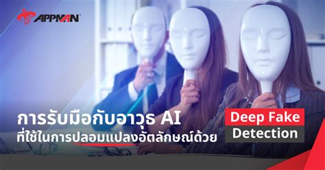 การรับมือกับอาวุธ Ai ที่ใช้ในการปลอมแปลงอัตลักษณ์ด้วย Deep Fake Detection Appman
