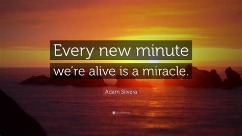 Adam Silvera Quote “every New Minute Were Alive Is A Miracle ”