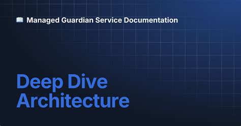 Deep Dive Architecture Managed Guardian Service Documentation