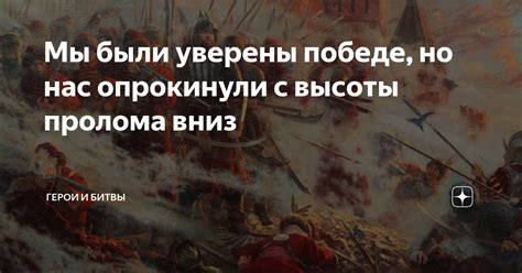 Мы были уверены победе но нас опрокинули с высоты пролома вниз Герои и битвы Дзен