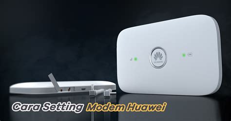 Simak Cara Setting Modem Huawei Dengan Mudah Doran Gadget