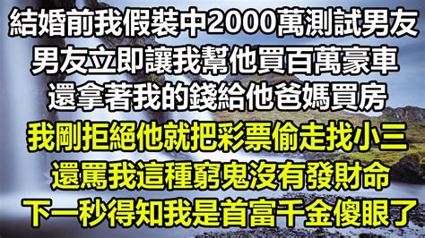 结婚前我假装中2000万测试男友，男友立即让我帮他买百万豪车，还拿着我的钱给他爸妈买房，我刚拒绝他就拿着彩票找小三，还骂我这种穷鬼没有发财命