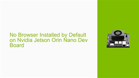 No Browser Installed By Default On Nvidia Jetson Orin Nano Dev Board Help Docs For Errors