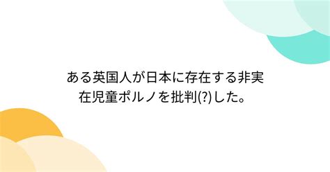 ある英国人が日本に存在する非実在児童ポルノを批判 した。 Togetter [トゥギャッター]