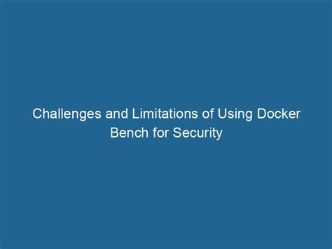 Challenges And Limitations Of Using Docker Bench For Security Dockerpros