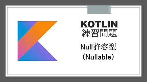 【kotlin練習問題】null許容型（nullable） コードラボjp