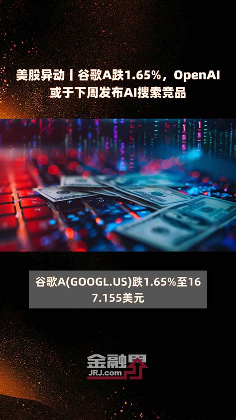 美股异动丨谷歌a跌165，openai或于下周发布ai搜索竞品 快报凤凰网视频凤凰网